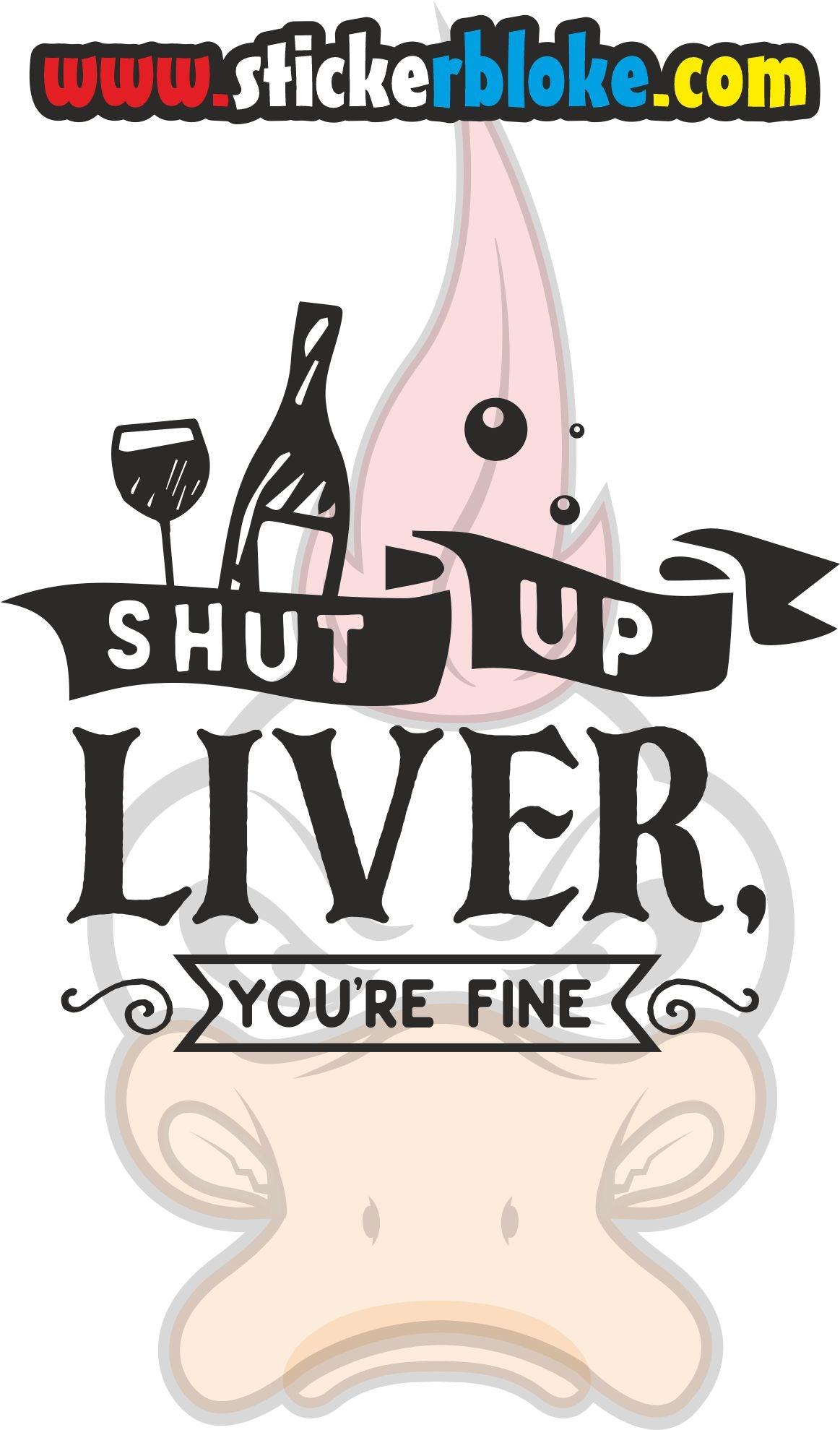 SHUT UP LIVER YOU ARE FINE STICKER – STICKERBLOKE